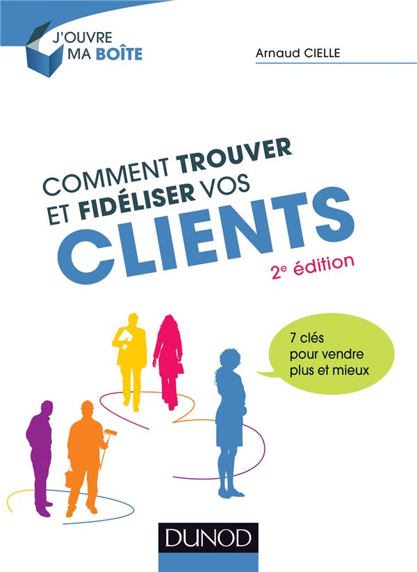 Comment trouver et fidéliser vos clients ; 7 clés pour vendre plus et